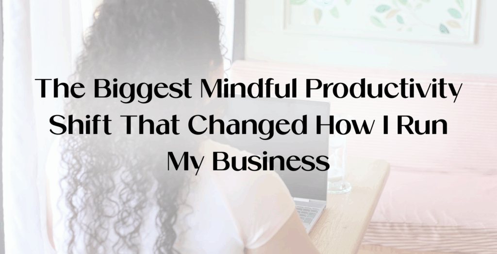 The Biggest Mindful Productivity Shift That Changed How I Run My Business
